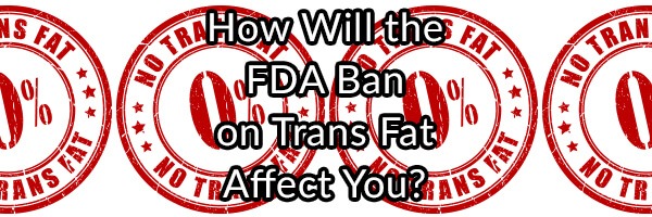 How Will the FDA Ban on Trans Fat Affect You?